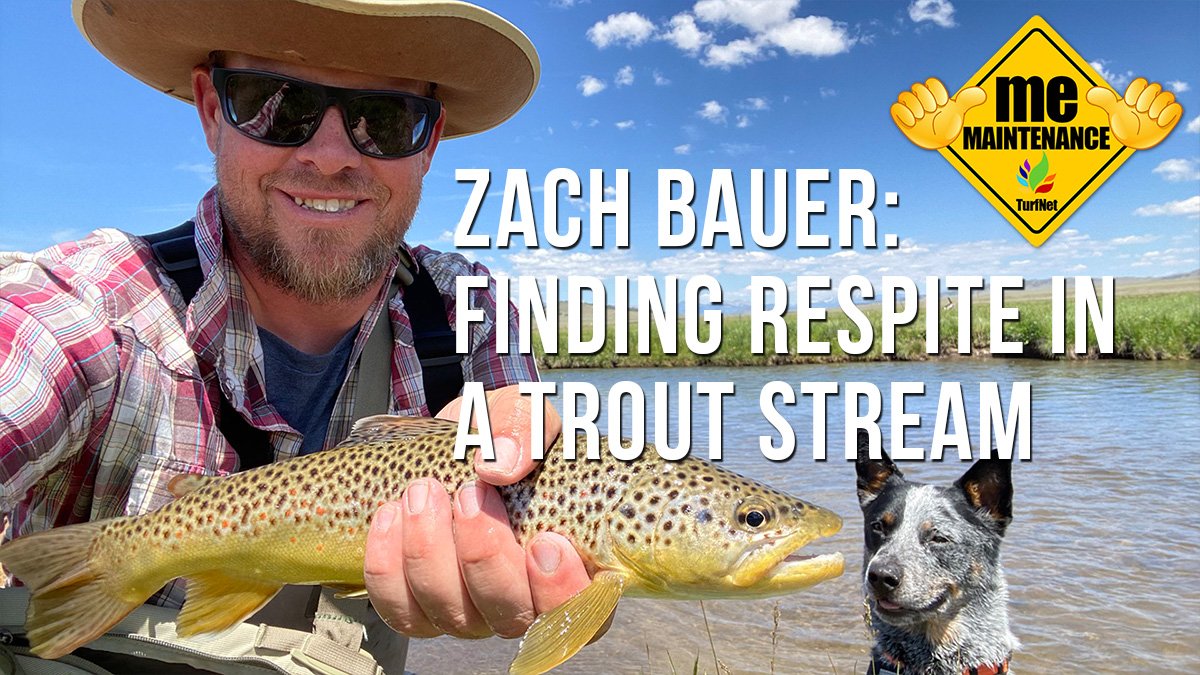 Zach Bauer: Finding respite in a trout stream - "Me" Maintenance - TurfNet